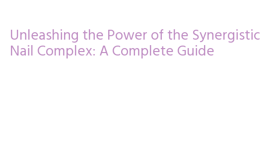 Unleashing the Power of the Synergistic Nail Complex: A Complete Guide ...